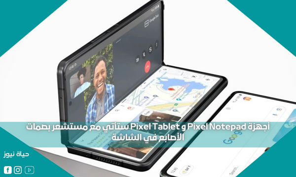 أجهزة Pixel Notepad و Pixel Tablet ستأتي مع مستشعر بصمات الأصابع في الشاشة - حياة نيوز